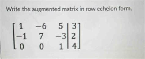 Solved Write The Augmented Matrix In Row Echelon Form Math