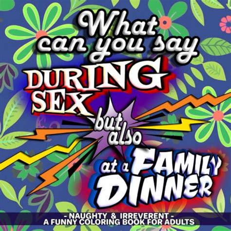 What Can You Say During Sex But Also At A Family Dinner A Funny Coloring Book For Adults
