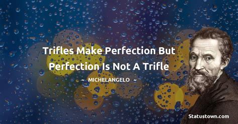 Trifles make perfection but perfection is not a trifle - Michelangelo ...