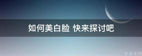 如何美白脸 快来探讨吧 业百科