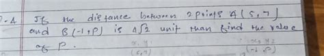 Q-4 It the distance between 2 points A(5,7) and B(−1,P) is Δ2 unit than