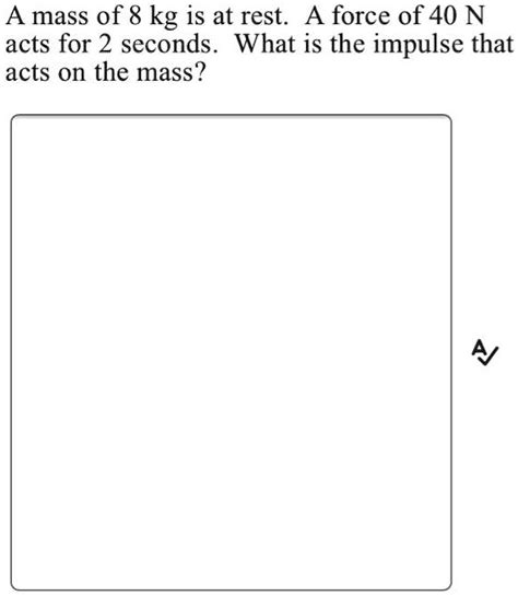 Solved A Mass Of 8 Kg Is At Rest A Force Of 40 N Acts For 2 Seconds