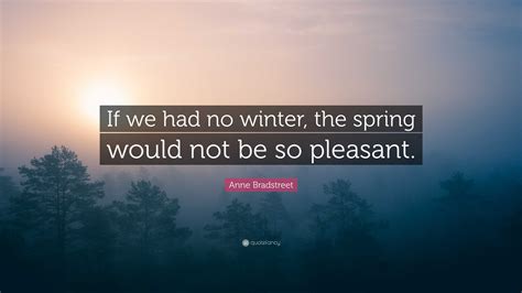 Anne Bradstreet Quote If We Had No Winter The Spring Would Not Be So