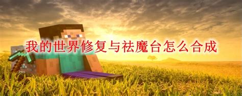 我的世界修复与祛魔台怎么合成 MC修复与祛魔台合成方法 3DM网游