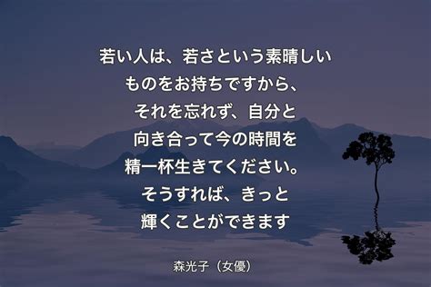 背景4若い人は若さという素晴しいものをお持ちですからそれを忘れず自分と向き合って今の時間を精一杯生きてくださいそうすればきっと