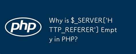 為什麼 Php 中 Server Referer 為空？ Php教程 Php中文網