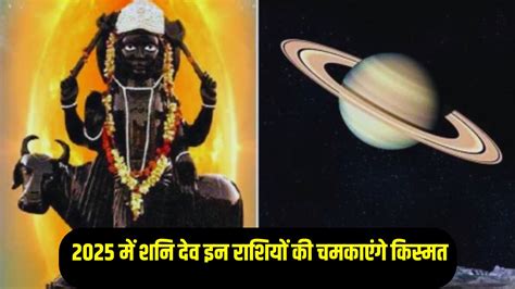 2025 में शनि देव इन राशियों पर रहेंगे मेहरबान मिलेगा अपार पैसा और पद