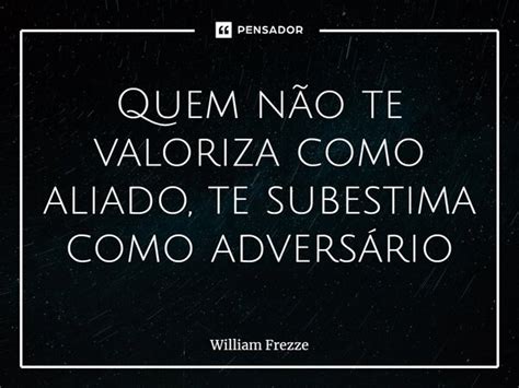 ⁠quem Não Te Valoriza Como Aliado Te William Frezze Pensador