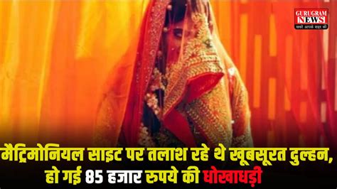 Fraud मैट्रिमोनियल साइट पर तलाश रहे थे खूबसूरत दुल्हन मिला शातिर ठग