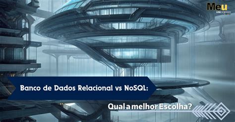 Banco De Dados Relacionais Vs Nosql Qual é A Melhor Escolha Para O