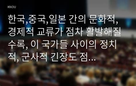 한국중국일본 간의 문화적 경제적 교류가 점차 활발해질수록 이 국가들 사이의 정치적 군사적 긴장도 점차 강해지고 있습니다
