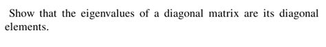 Solved Show That The Eigenvalues Of A Diagonal Matrix Are Chegg Com