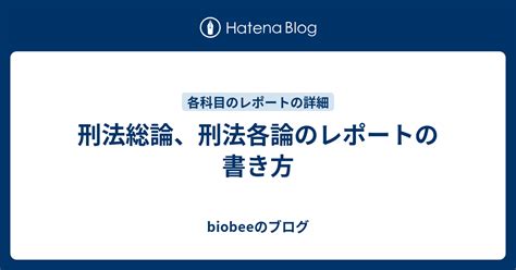 刑法総論、刑法各論のレポートの書き方 Biobeeのブログ