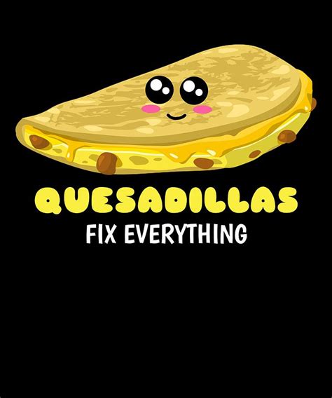 Quesadillas Fix Everything Funny Quesadilla Pun Digital Art By Dogboo