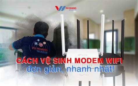Cách Vệ Sinh Modem Wifi đơn Giản Nhanh Nhất Vu Hoang Telecom