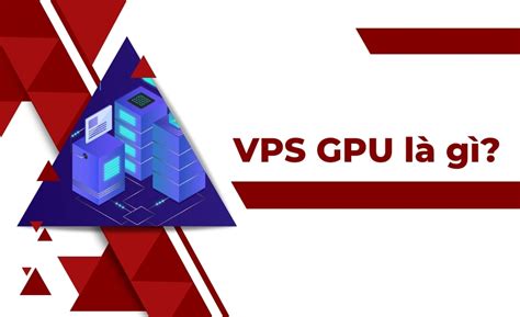 VPS GPU Là Gì Những Lợi Ích Nhận Được Khi Dùng VPS GPU