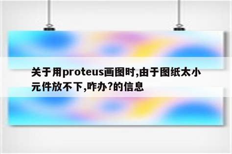 用proteus画图时由于图纸太小元件放不下咋办的简单介绍 Proteus相关 Proteus8软件proteus软件