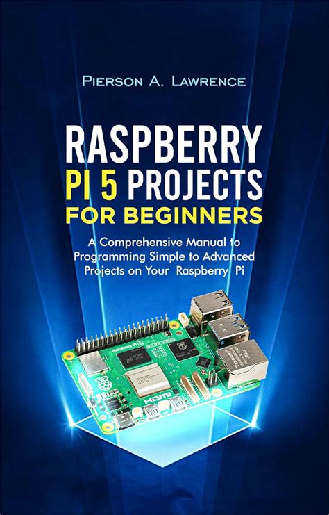Raspberry Pi5 Projects For Beginners The Comprehensive Manual To