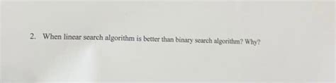 Solved 2 When Linear Search Algorithm Is Better Than Binary Chegg Com