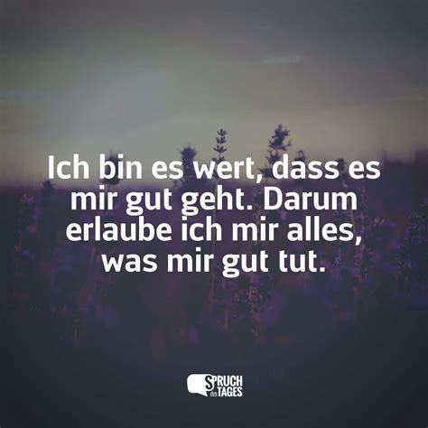 Ich Bin Es Wert Dass Es Mir Gut Geht Darum Erlaube Ich Mir Alles Was Mir Gut Tut Spruch