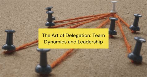 The Art Of Delegation Enhancing Team Dynamics And Leadership
