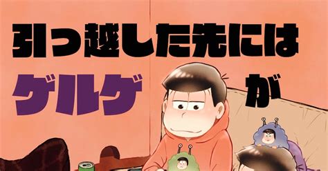おそ松さん 引っ越した先にはゲルゲが住んでいました。 ただの一般人のマンガ 漫画 一松 おそ松 Pixiv
