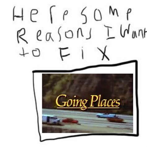 Here Are Some Reasons I Want To Fix Going Places By Comedyyeshorrorno