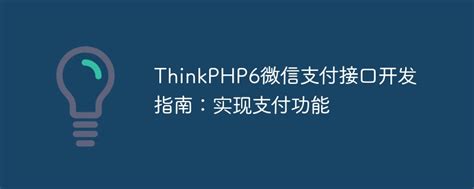 Thinkphp6微信支付接口开发指南：实现支付功能 Thinkphp Php中文网