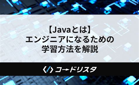 【基礎編】javaとは？未経験でも分かるjavaの概要を徹底解説 コードリスタ