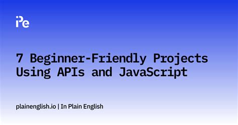 7 Beginner Friendly Projects Using Apis And Javascript