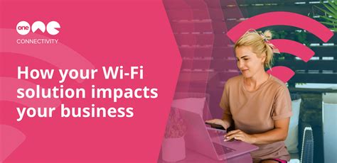 How Your Wi Fi Solution Impacts Your Business One Connectivity