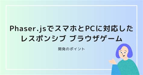 Phaserjsでスマホとpcに対応したレスポンシブブラウザゲーム開発のポイント