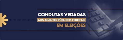 Condutas Vedadas aos Agentes Públicos Federais em Eleições Advocacia Geral da União
