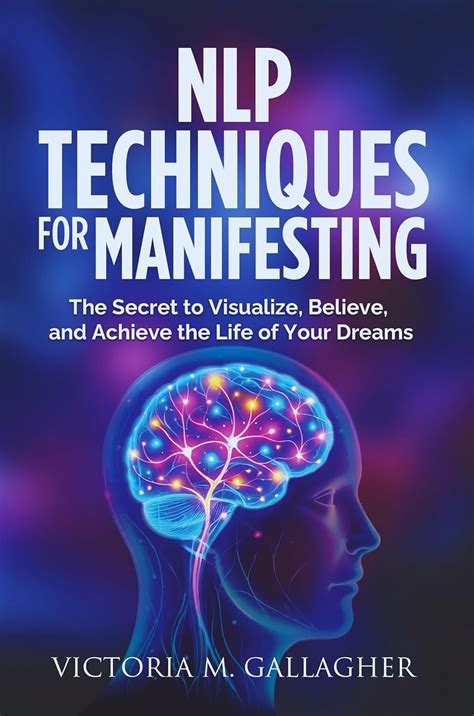 Nlp Techniques For Manifesting The Secret To Visualize Believe And Achieve The Life Of Your