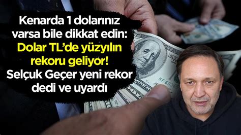 Kenarda dolarınız varsa bile dikkat edin Dolar TLde yüzyılın rekoru geliyor Selçuk Geçer