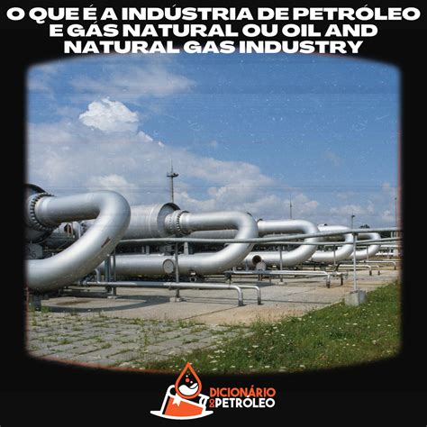 O Que é A Indústria De Petróleo E Gás Natural Ou Oil And Natural Gas