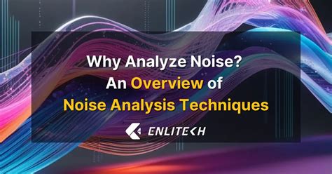 Why Analyze Noise An Overview Of Noise Analysis Techniques EnliTech