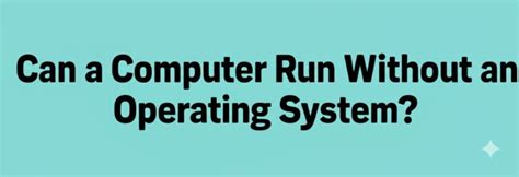 Can A Computer Run Without An Operating System Computer Site Engineering