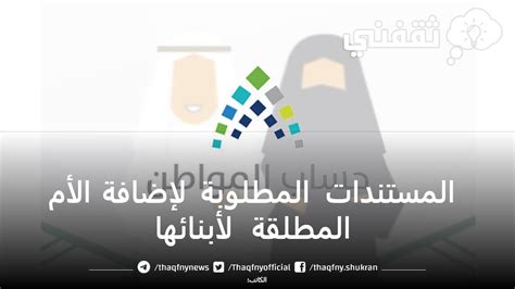مستندات إضافة الأم المطلقة لأبنائها في حساب المواطن ثقفني