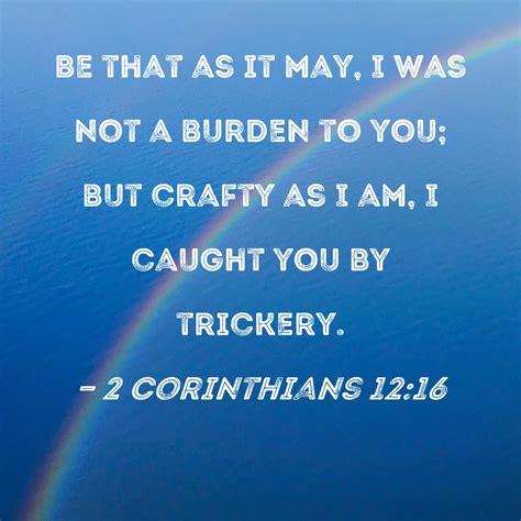 2 Corinthians 1216 Be That As It May I Was Not A Burden To You But