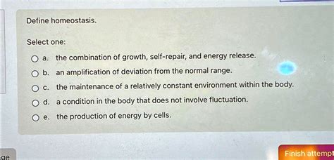 Define Homeostasis Select One A The Combination Of Growth Self Repair And Energy Release B