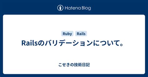 Railsのバリデーションについて。 こせきの技術日記