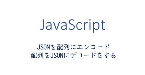 Javascript Jsonを配列にエンコード、配列をjsonにデコードをする方法 1 Notes