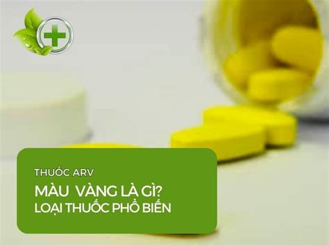 Thuốc Arv Màu Vàng Là Thuốc Gì Có Những Loại Nào Nhà Thuốc Arv