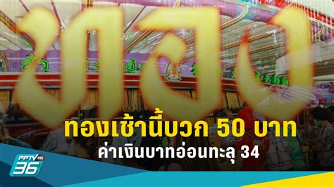 ราคาทองวันนี้ เปิดตลาดบวก 50 บาท เหตุเงินบาทอ่อนค่าทะลุ 34 Pptvhd36