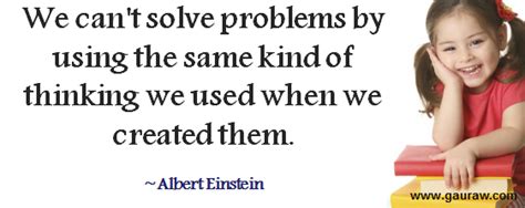 We Cant Solve Problems By Using The Same Kind Of Thinking We Used When