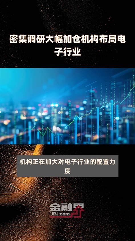 密集调研大幅加仓机构布局电子行业快报凤凰网视频凤凰网
