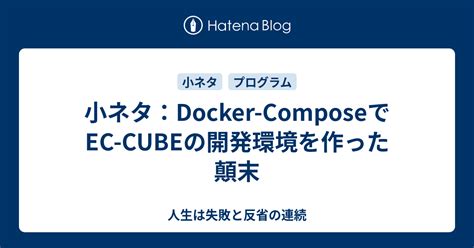 小ネタ：docker Composeでec Cubeの開発環境を作った顛末 人生は失敗と反省の連続