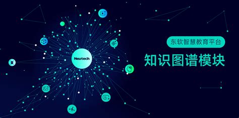东软智慧教育平台推出知识图谱模块：赋能资源建设、精准化教学及个性化学习 东软睿新科技集团 neutech