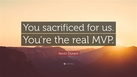 Kevin Durant Quote You Sacrificed For Us Youre The Real Mvp”